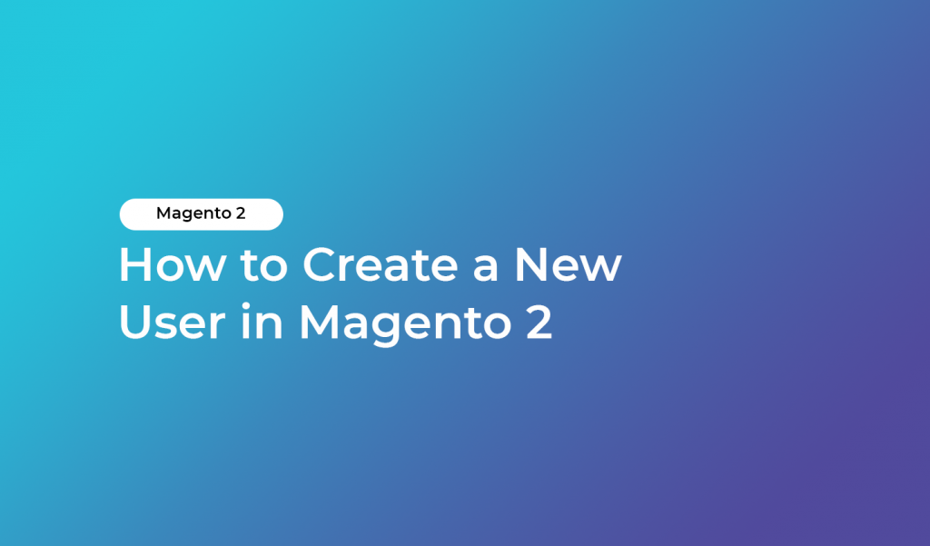 How to Create a New User in Magento 2 - HiddenTechies