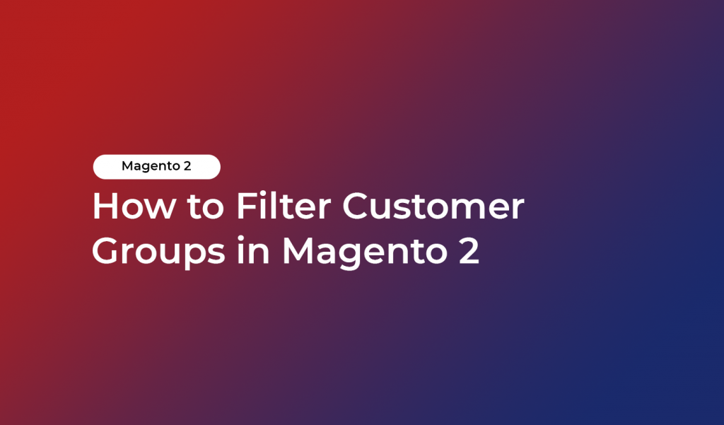 How to Filter Customer Groups in Magento 2 | HiddenTechies